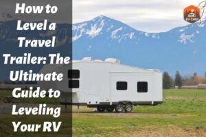 How to Level a Travel Trailer in an Easy Step-By-Step Guide – RVchief